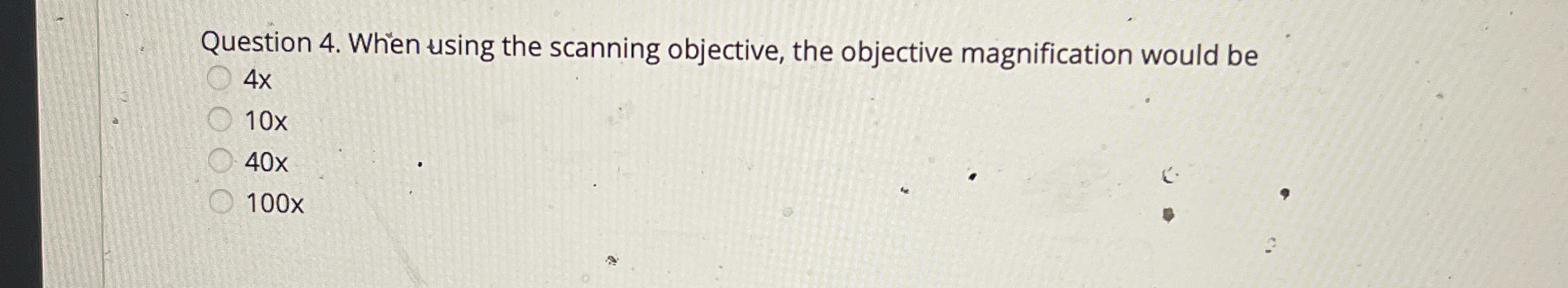 Solved Question 4. ﻿When using the scanning objective, the | Chegg.com