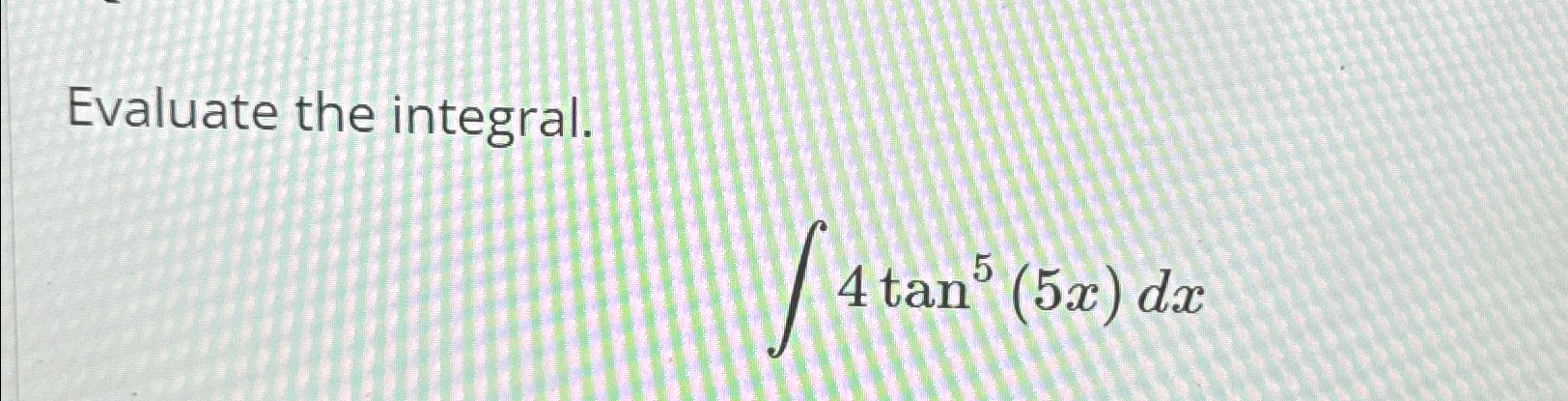 Solved Evaluate the integral.∫﻿﻿4tan5(5x)dx | Chegg.com