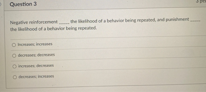Solved 3 Question 3 Negative reinforcement the likelihood of | Chegg.com