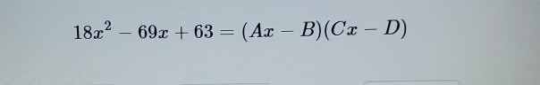 Solved 18x2 – 69x + 63 = (Ax – B)(Cx – D) | Chegg.com