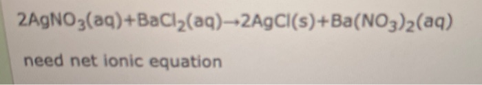 Solved 2AgNO3(aq)+BaCl2(aq)-2AgCl(s)+Ba(NO3)2(aq) need net | Chegg.com