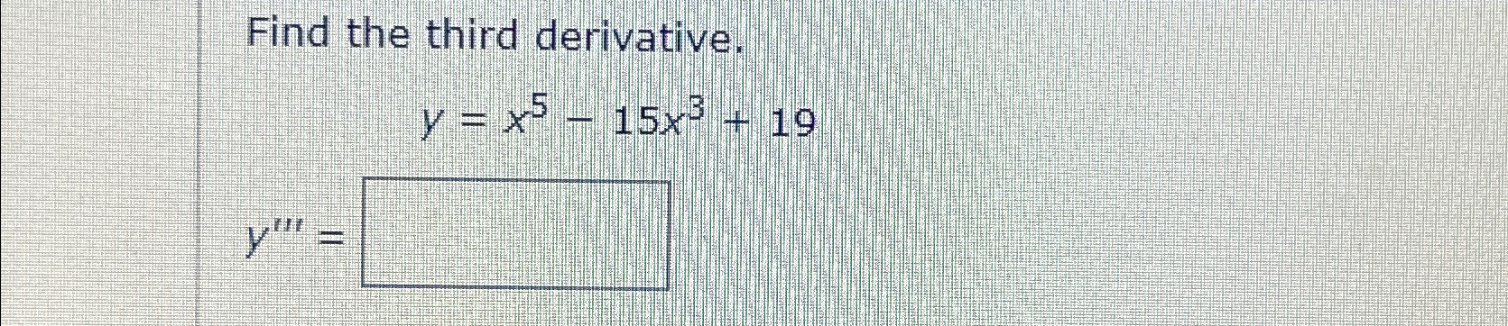 Solved Find the third derivative.y=x5-15x3+19y'''= | Chegg.com