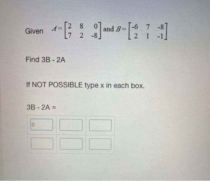 Solved Given 4-[; ? :) and B= [2 ? :) Find 3B - 2A If NOT | Chegg.com