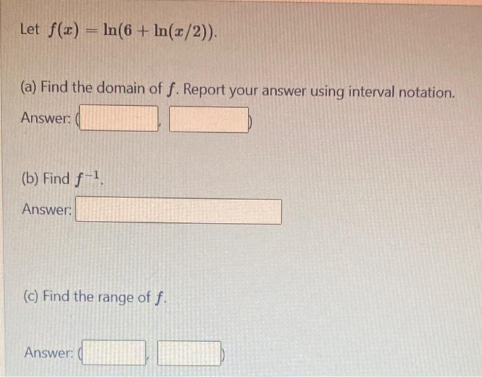 Solved Let f(x)=ln(6+ln(x/2)). (a) Find the domain of f. | Chegg.com