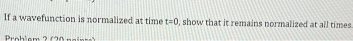 Solved If a wavefunction is normalized at time t=0, show | Chegg.com