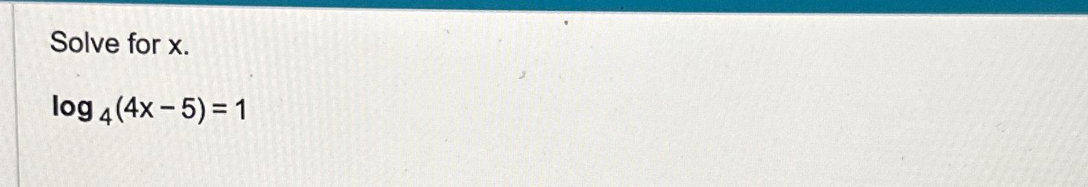 Solved Solve for x.log4(4x-5)=1 | Chegg.com