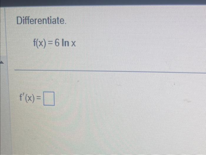 Solved Differentiate. f(x)=6lnx f′(x)= | Chegg.com
