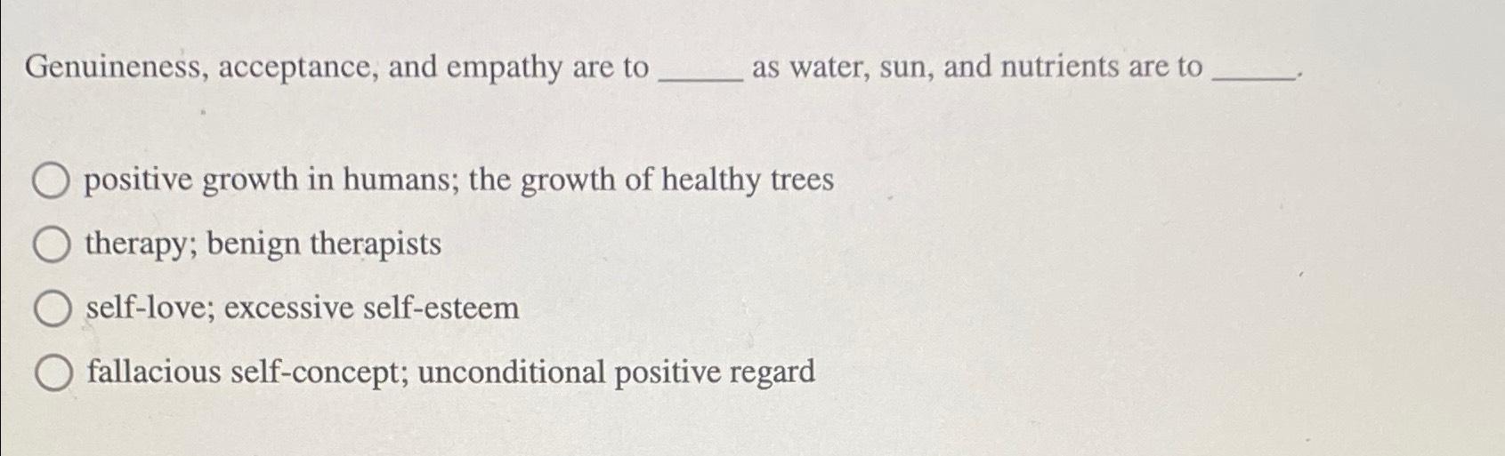 Solved Genuineness, acceptance, and empathy are to as water, | Chegg.com