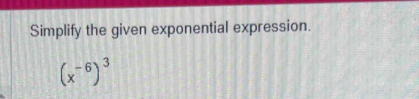 Solved Simplify the given exponential expression.(x-6)3 | Chegg.com