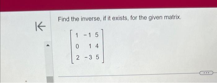 Solved Find the inverse, if it exists, for the given matrix. | Chegg.com