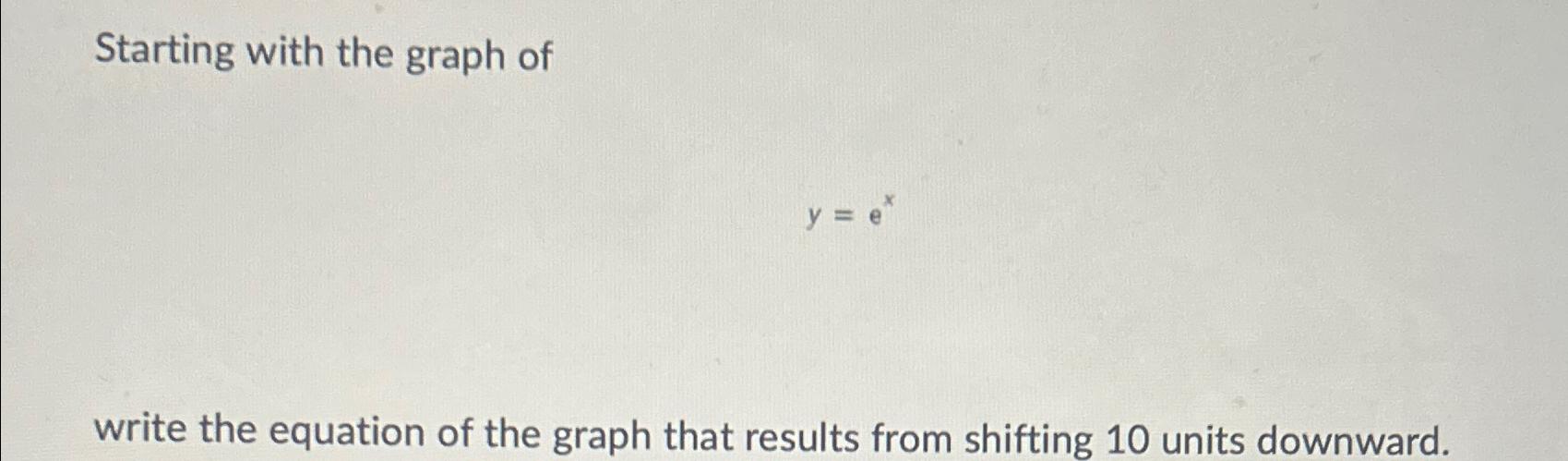Solved Starting with the graph ofy=exwrite the equation of | Chegg.com