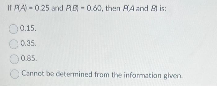 Solved If P(A)=0.25 and P(B)=0.60, then P(A and B) is: 0.15. | Chegg.com