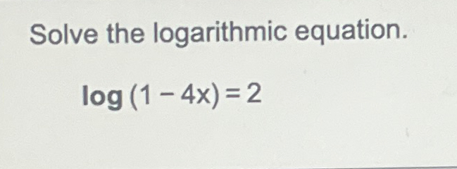 Solved Solve the logarithmic equation.log(1-4x)=2 | Chegg.com