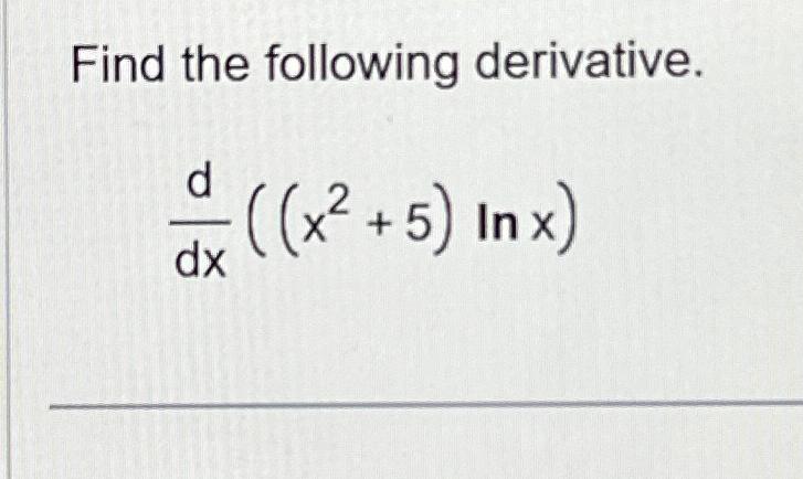 Solved Find the following derivative.ddx((x2+5)lnx) | Chegg.com