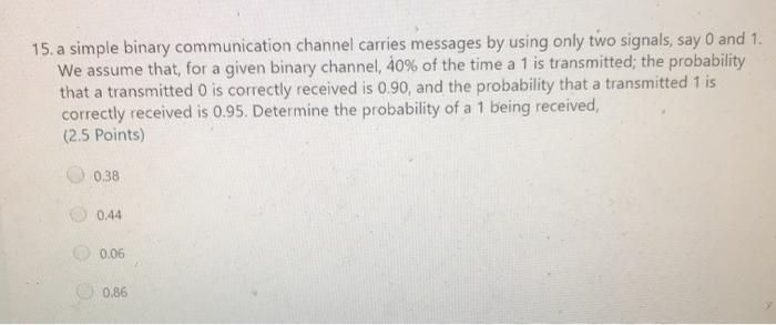 Solved 15. a simple binary communication channel carries | Chegg.com