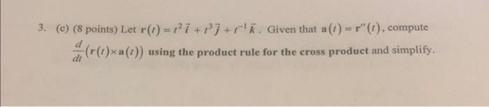 Solved (c) (8 points) Let r(t)=t2i+t3j+t−1k. Given that a | Chegg.com