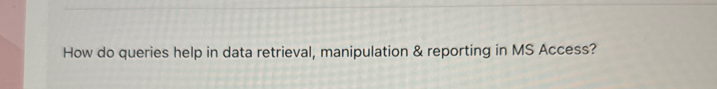 Solved How do queries help in data retrieval, manipulation & | Chegg.com
