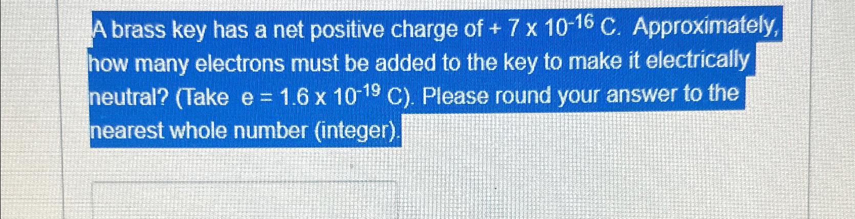 Solved A brass key has a net positive charge of +7×10-16C. | Chegg.com