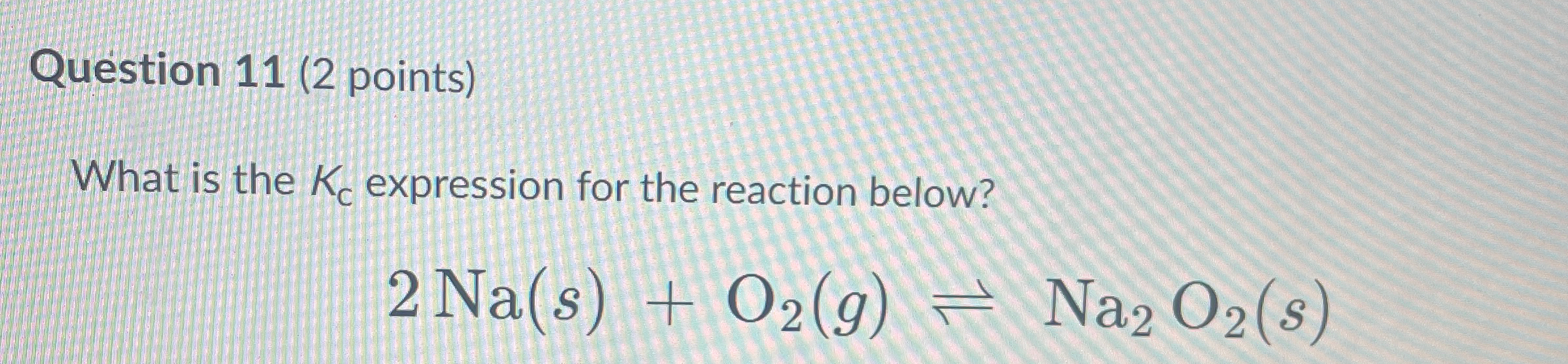 Solved Question 11 (2 ﻿points)What is the Kc ﻿expression for | Chegg.com