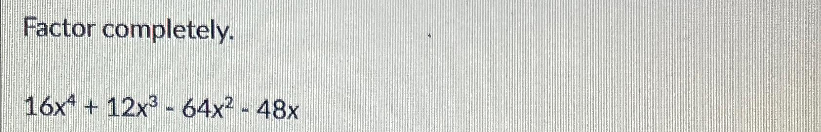 Solved Factor completely.16x4+12x3-64x2-48x | Chegg.com