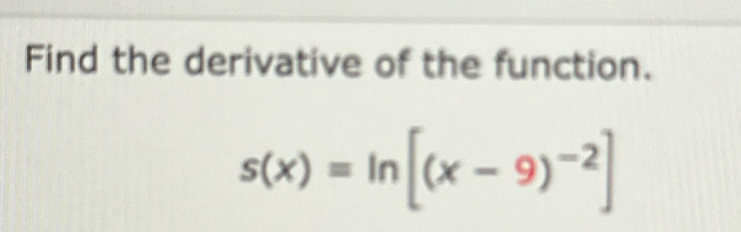 Solved Find the derivative of the function.s(x)=ln[(x-9)-2] | Chegg.com