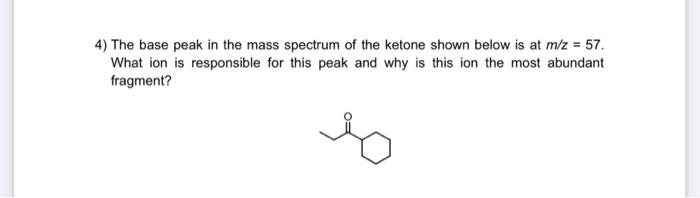 Solved 4) The base peak in the mass spectrum of the ketone | Chegg.com
