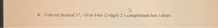 Solved 6. Convert decimal 37,-19 to 8-bit (2-digit) 2's | Chegg.com