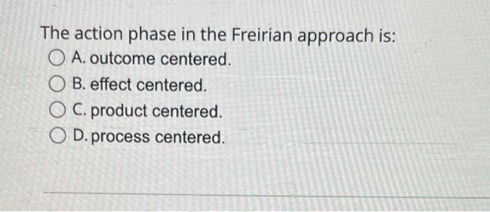 Solved The action phase in the Freirian approach is: OA. | Chegg.com