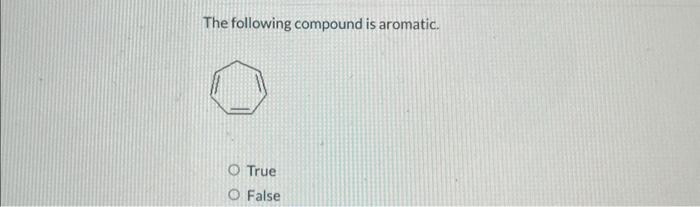 Solved The following compound is aromatic. True False | Chegg.com