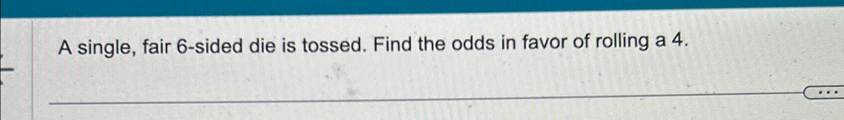 Solved A single, fair 6 -sided die is tossed. Find the odds | Chegg.com
