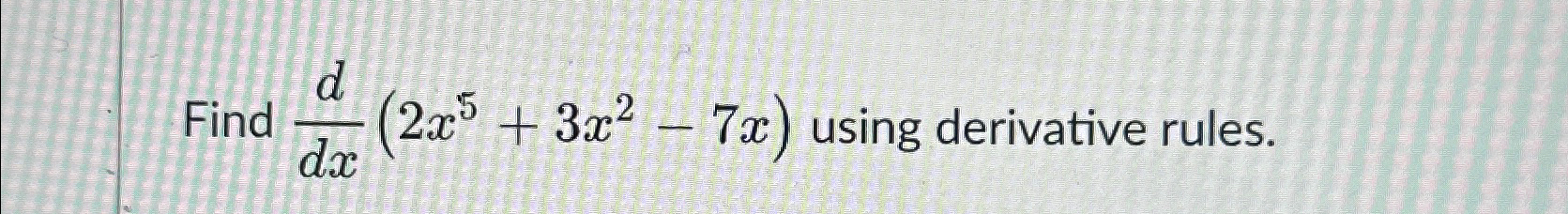 Solved Find ddx(2x5+3x2-7x) ﻿using derivative rules. | Chegg.com