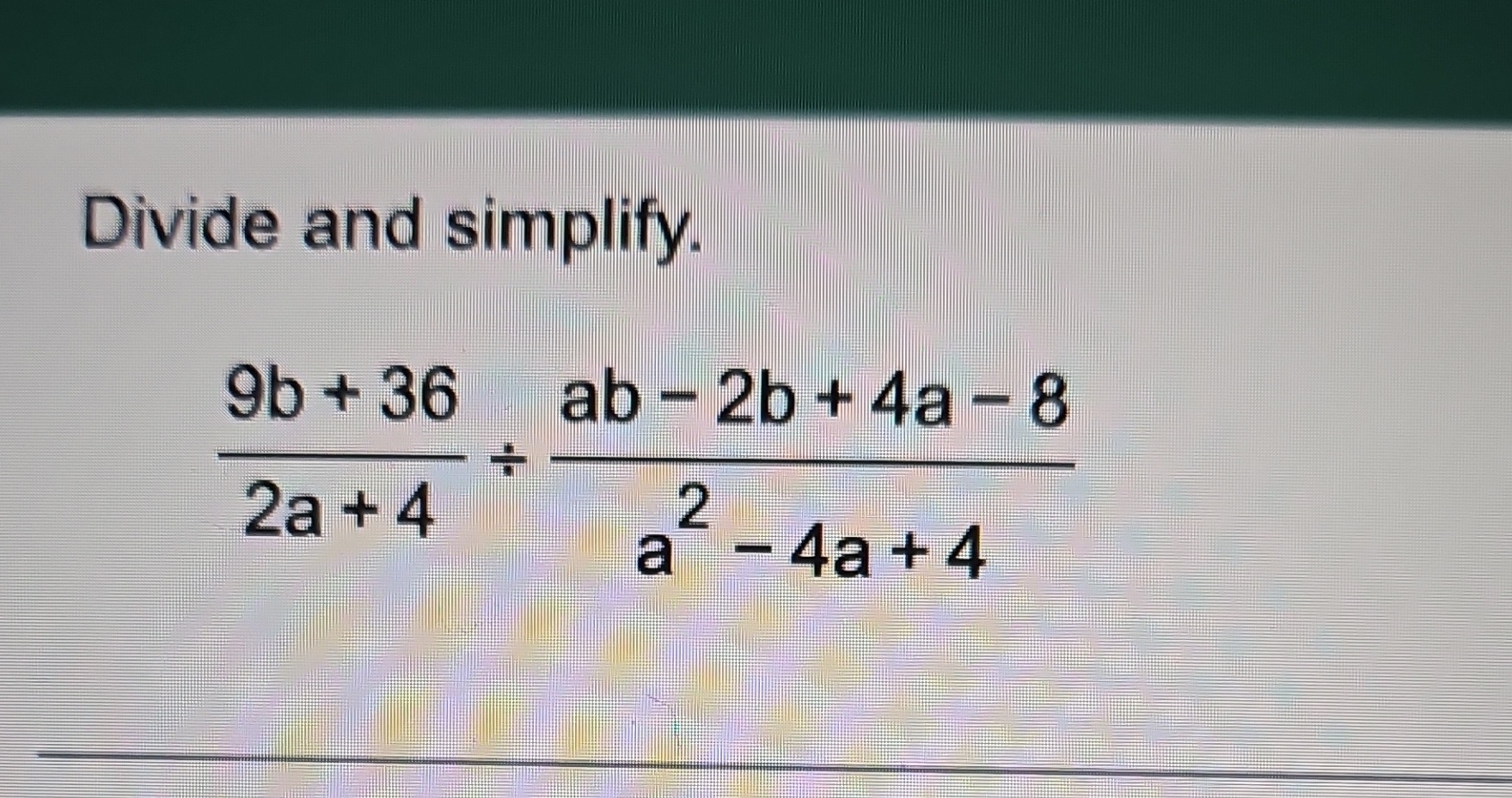 Solved Divide and simplify.9b+362a+4÷ab-2b+4a-8a2-4a+4 | Chegg.com