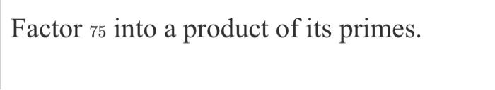 Solved Factor 75 into a product of its primes. | Chegg.com