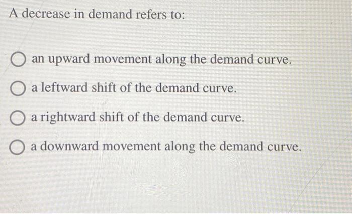 Solved A decrease in demand refers to: O an upward movement | Chegg.com