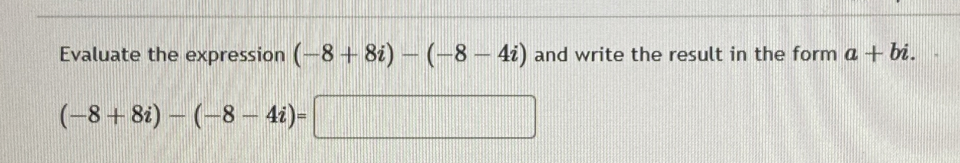Solved Evaluate the expression (-8+8i)-(-8-4i) ﻿and write | Chegg.com