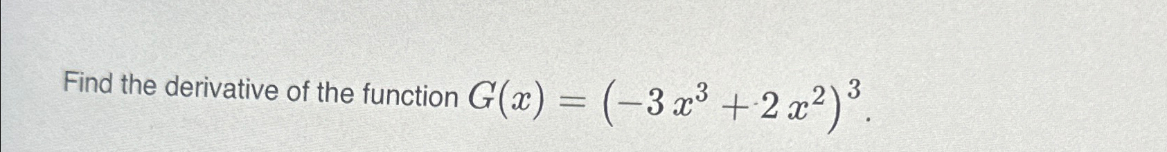 Solved Find the derivative of the function G(x)=(-3x3+2x2)3. | Chegg.com