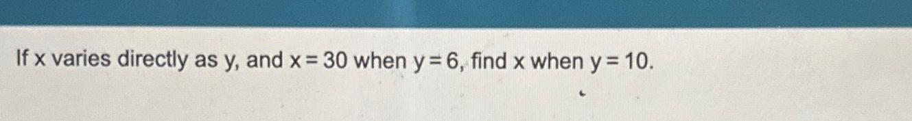 Solved If x ﻿varies directly as y, ﻿and x=30 ﻿when y=6, | Chegg.com