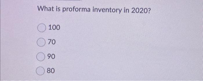 Solved What is proforma inventory in 2020? 100 70 90 80 | Chegg.com