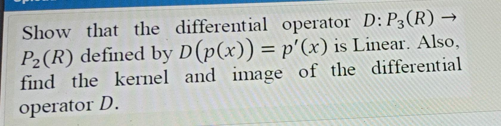 Solved Show that the differential operator D:P3(R) → P2 (R) | Chegg.com