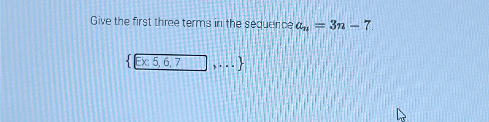 Solved Give the first three terms in the sequence an=3n-7 | Chegg.com