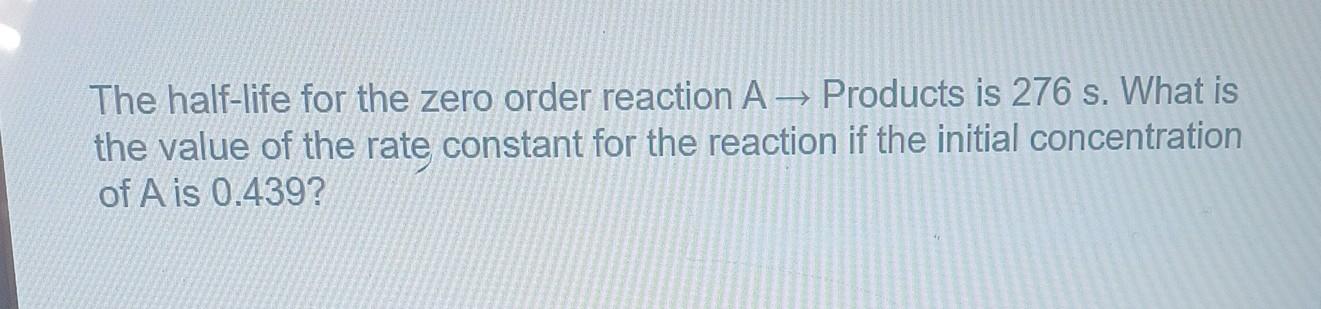 Solved The half-life for the zero order reaction A→ Products | Chegg.com