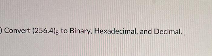 Solved Convert (256.4)8 to Binary, Hexadecimal, and Decimal. | Chegg.com