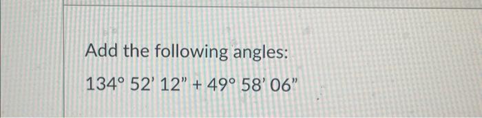 Solved Add the following angles: 134° 52' 12" + 49° 58' 06" | Chegg.com