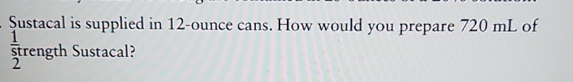 Solved Sustacal is supplied in 12-ounce cans. How would you | Chegg.com