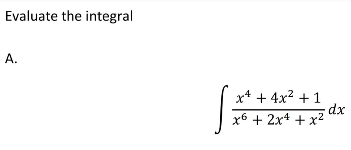 Solved Evaluate the integral A. x4 + 4x2 + 1 dx X6 + 2x4 + | Chegg.com