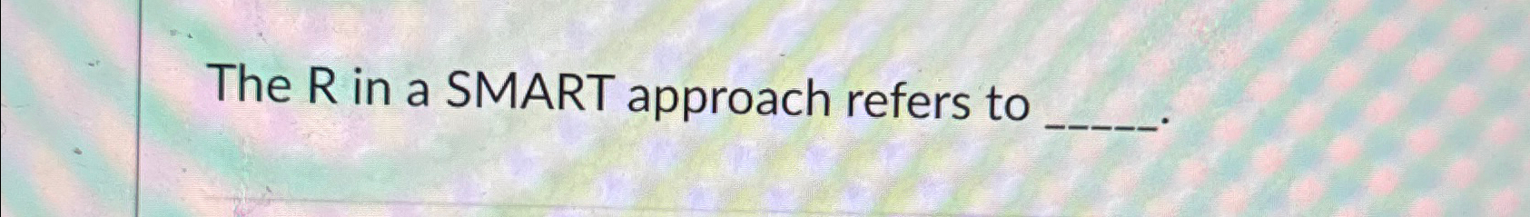 Solved The R ﻿in a SMART approach refers to | Chegg.com