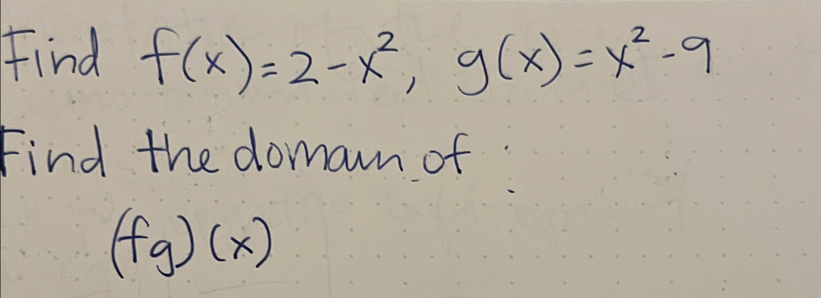 Solved Find f(x)=2-x2,g(x)=x2-9 ﻿Find the domam of(fg)(x) | Chegg.com