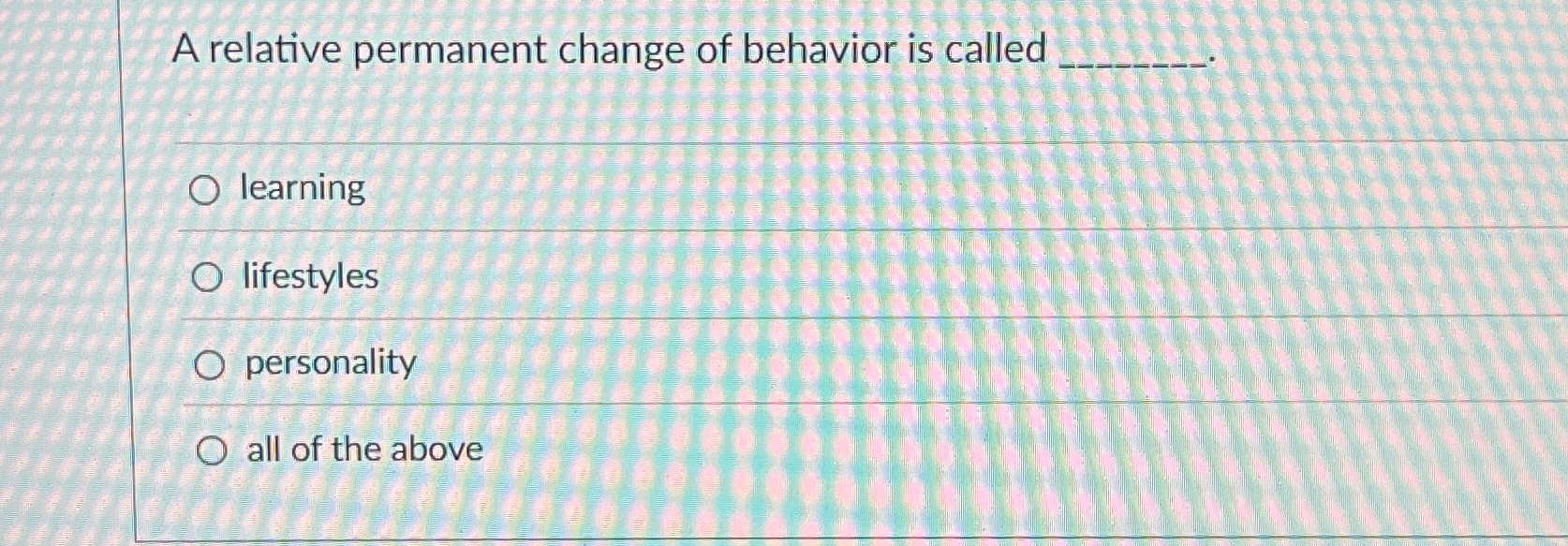 Solved A relative permanent change of behavior is | Chegg.com