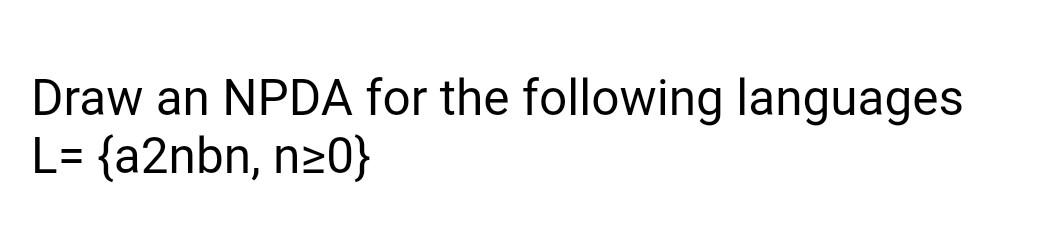 Solved Draw an NPDA for the following languages L= {a2nbn, | Chegg.com