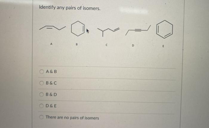 Solved Identify any pairs of isomers. с D A&B B&C B&D D&E | Chegg.com